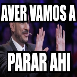 Meme Personalizado - aver vamos a parar ahi - 5136710