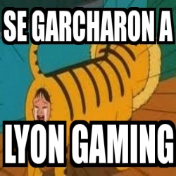 Meme Personalizado - Se garcharon a lyon gaming - 5158544