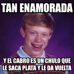 Meme Bad Luck Brian - TAN ENAMORADA Y EL CABRO ES UN CHULO QUE LE SACA ...