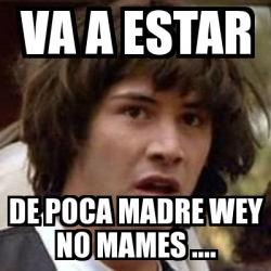 Meme Keanu Reeves - va a estar de poca madre wey no mames .... - 5182823