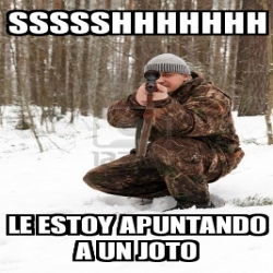 Meme Personalizado - ssssshhhhhhh le estoy apuntando a un joto - 5187014