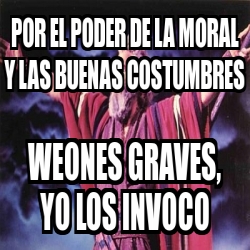 Meme Personalizado - Por el poder de la moral y las buenas costumbres ...