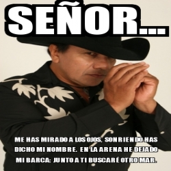 Meme Personalizado - SeÃ±oR... me has mirado a los ojos, sonriendo has ...