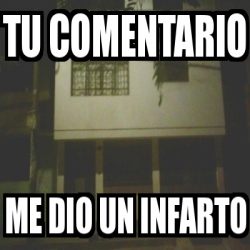Meme Personalizado - tu comentario Me dio un infarto - 5206155