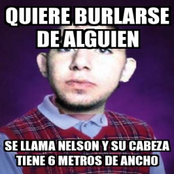 Meme Personalizado - QUIERE BURLARSE DE ALGUIEN SE LLAMA NELSON Y SU ...