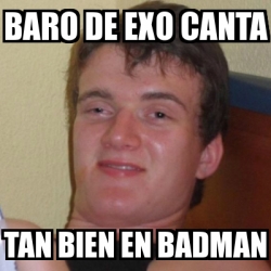Meme Stoner Stanley - Baro de exo canta tan bien en badman - 5231356