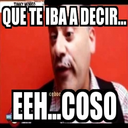 Meme Personalizado - que te iba a decir... eeh...coso - 5237311