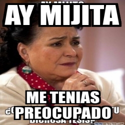 Meme Personalizado - AY MIJITA ME TENIAS PREOCUPADO - 5239053