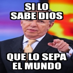 Meme Personalizado - si lo sabe dios que lo sepa el mundo - 5248003