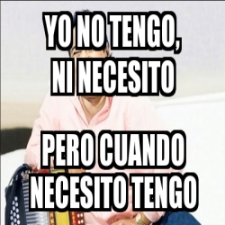 Meme Personalizado - Yo no teNgo, ni necesito Pero cuando necesito ...