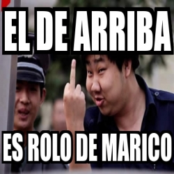 Meme Personalizado - el de arriba es rolo de marico - 5249265