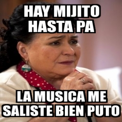 Meme Personalizado - Hay mijito hasta pa la musica me saliste bien puto ...
