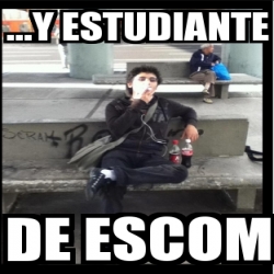 Meme Personalizado - ...Y ESTUDIANTE de escom - 5266787
