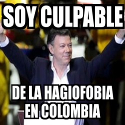 Meme Personalizado - soy culpable de la hagiofobia en colombia - 5286904