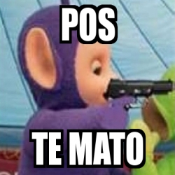 Meme Personalizado - pos te mato - 5034281