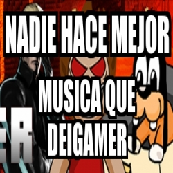 Meme Personalizado - NADIE HACE MEJOR MUSICA QUE DEIGAMER - 5039773
