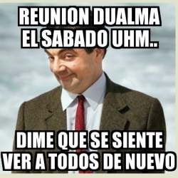 Meme Mr Bean - reunion dualma el sabado uhm.. dime que se siente ver a ...