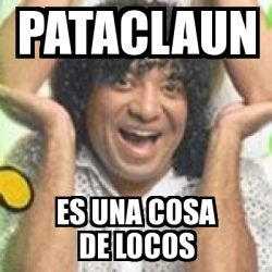 Meme Personalizado - pataclaun es una cosa de locos - 5310283
