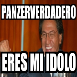 Meme Personalizado - panzerverdadero eres mi idolo - 5387399
