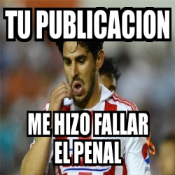 Meme Personalizado - tu publicacion me hizo fallar el penal - 5403448