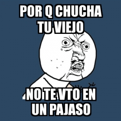 Meme Y U No - por q chucha tu viejo no te vto en un pajaso - 5410183