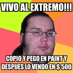 Meme Friki - VIVO AL EXTREMO!!! COPIO Y PEGO EN PAINT Y DESPUES LO ...