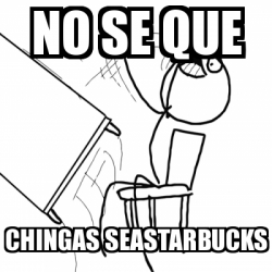 Meme Desk Flip Rage Guy - no se que chingas seastarbucks - 5455813