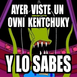 Meme Personalizado - ayer viste un ovni kentchuky y lo sabes - 5053778