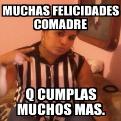 Meme Personalizado - Muchas felicidades comadre Q cumplas muchos mas ...