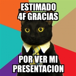 Meme Business Cat - Estimado 4F gracias por ver mi presentacion - 5530014