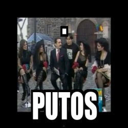 Meme Personalizado - . PUTOS - 5533661
