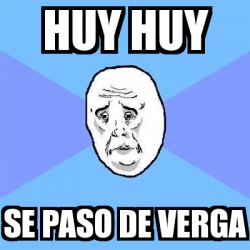 Meme Okay Guy - HUY HUY SE PASO DE VERGA - 5555452
