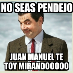 Meme Mr Bean - no seas pendejo juan manuel te toy mirandooooo - 5560385