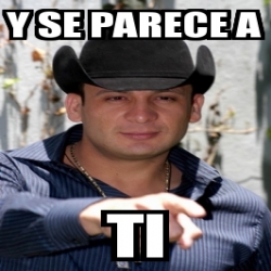 Meme Personalizado - y se parece a ti - 5561257
