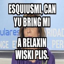 Meme Personalizado - esquiusmi, can yu bring mi a relaxin wiski plis ...