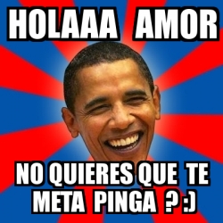 Meme Obama - holaaa amor no quieres que te meta pinga ? :) - 5069322