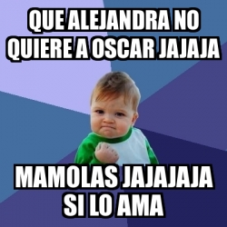 Meme Bebe Exitoso - que alejandra no quiere a oscar jajaja mamolas ...