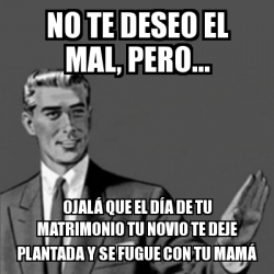 Meme Correction Guy - NO TE DESEO EL MAL, PERO... OJALÃ QUE EL DÃ A DE ...