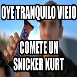 Meme Personalizado - OYE TRANQUILO VIEJO COMETE UN SNICKER KURT - 5642305