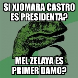 Meme Filosoraptor - si xiomara castro es presidenta? mel zelaya es ...