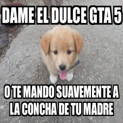 Meme Personalizado - DAME EL DULCE GTA 5 O TE MANDO SUAVEMENTE A LA ...