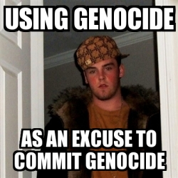 Meme Scumbag Steve - USING GENOCIDE AS AN excusE TO COMMIT GENOCIDE ...