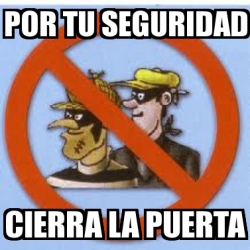 Meme Personalizado - por tu seguridad cierra la puerta - 5074979