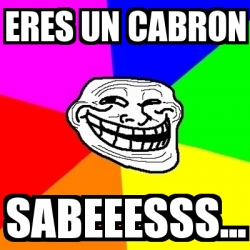 Meme Troll - eres un cabron sabeeesss... - 5079481