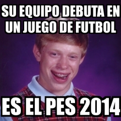 Meme Bad Luck Brian - su equipo debuta en un juego de futbol es el pes ...