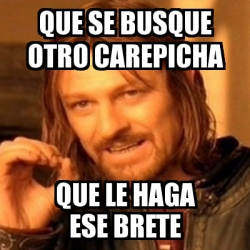 Meme Boromir - que se busque Otro carepicha que le haga ese brete - 5731736