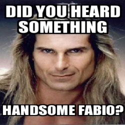 Meme Personalizado - Did you heard something Handsome Fabio? - 5757578