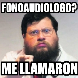 Meme Personalizado - fonoaudiologo? ME llamaron - 5792193
