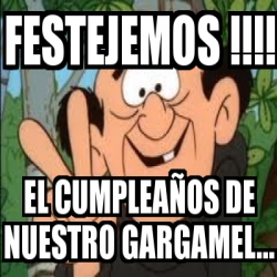 Meme Personalizado - festejemos !!!! el cumpleaÃ±os de nuestro gargamel ...
