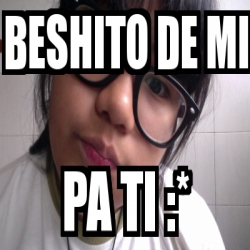 Meme Personalizado - Beshito de mi pa ti :* - 5086578